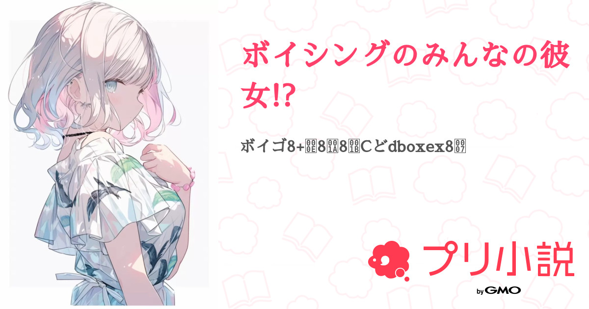 ボイシングのみんなの彼女 全4話 【連載中】（ナルナさんの夢小説） 無料スマホ夢小説ならプリ小説 Bygmo